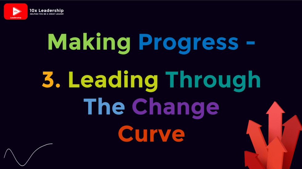 E28 – Make Progress – 3. Leading Through The Change Curve | 10x Leadership